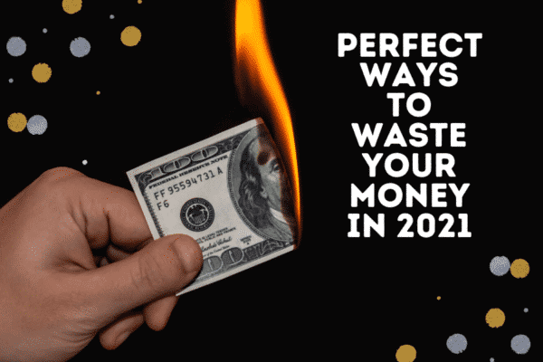 50 Perfect Ways to Waste Your Money in 2021